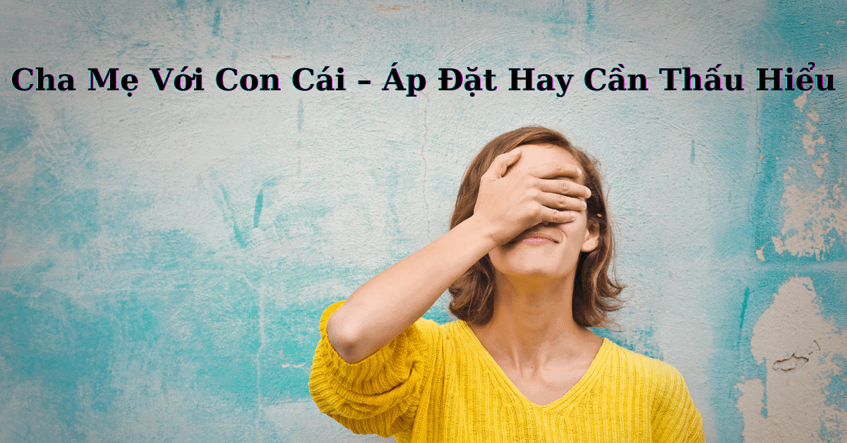 Cha Mẹ Với Con Cái – Áp Đặt Hay Cần Thấu Hiểu - Tình Yêu Và Cuộc Sống